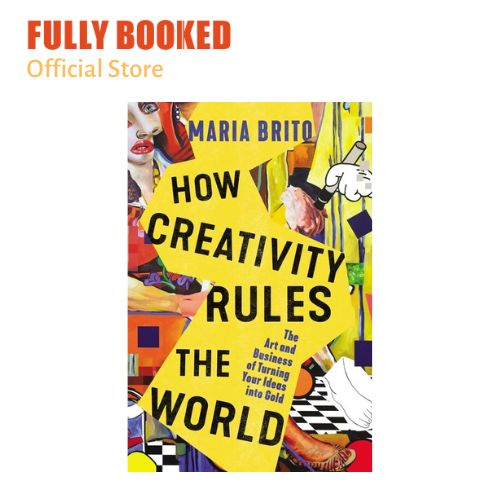 How Creativity Rules the World: The Art and Business of Turning Your ...